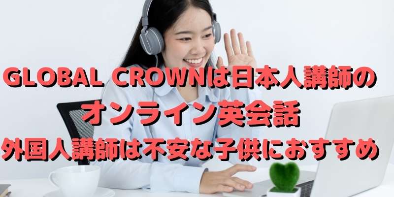 グローバルクラウンは日本人講師のオンライン英会話┃外国人講師は不安な子どもにおすすめ | にいなの英語留学ブログ